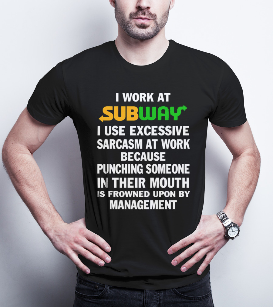 I Work At Subway I Use Excessive Sarcasm Because Punching Someone In Their Mouth Is Frowned Upon By Management T-Shirt