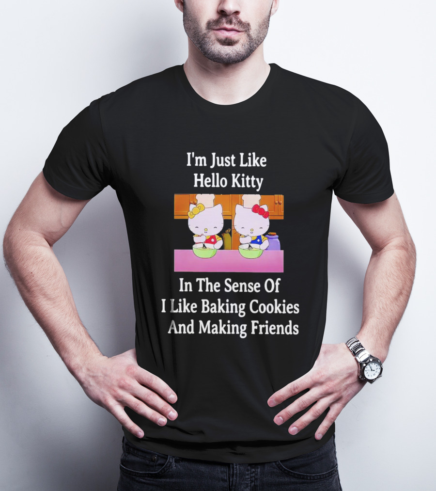 I'm Just Like Hello Kitty In The Sense Of I Like Baking Cookies And Making Friends T-Shirt