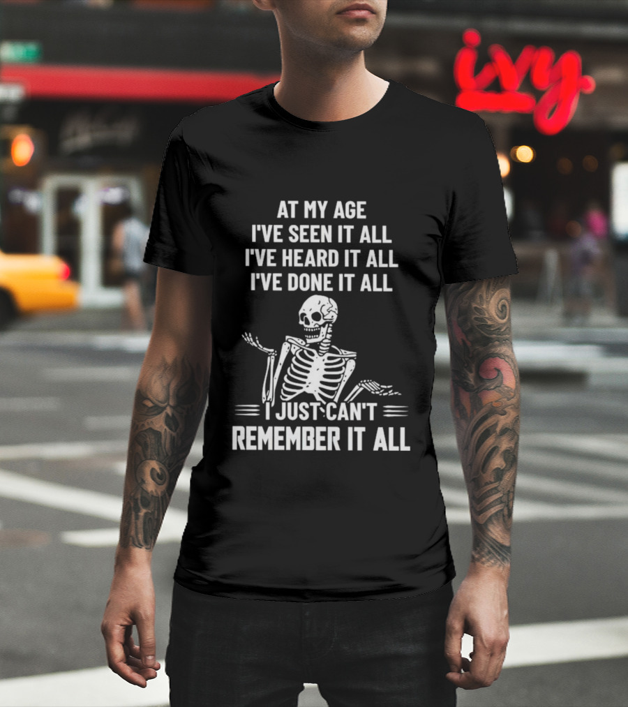 At My Age I've Seen It All Heard It All Done It All Skeleton Can't Remember It All T-Shirt