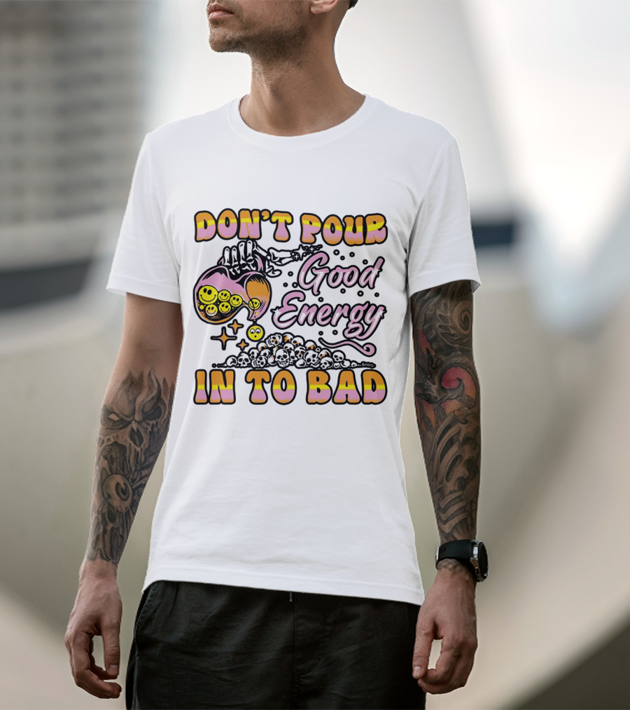 Don’t Pour Good Energy In To Bad Smiley Faces And Skulls T-Shirt