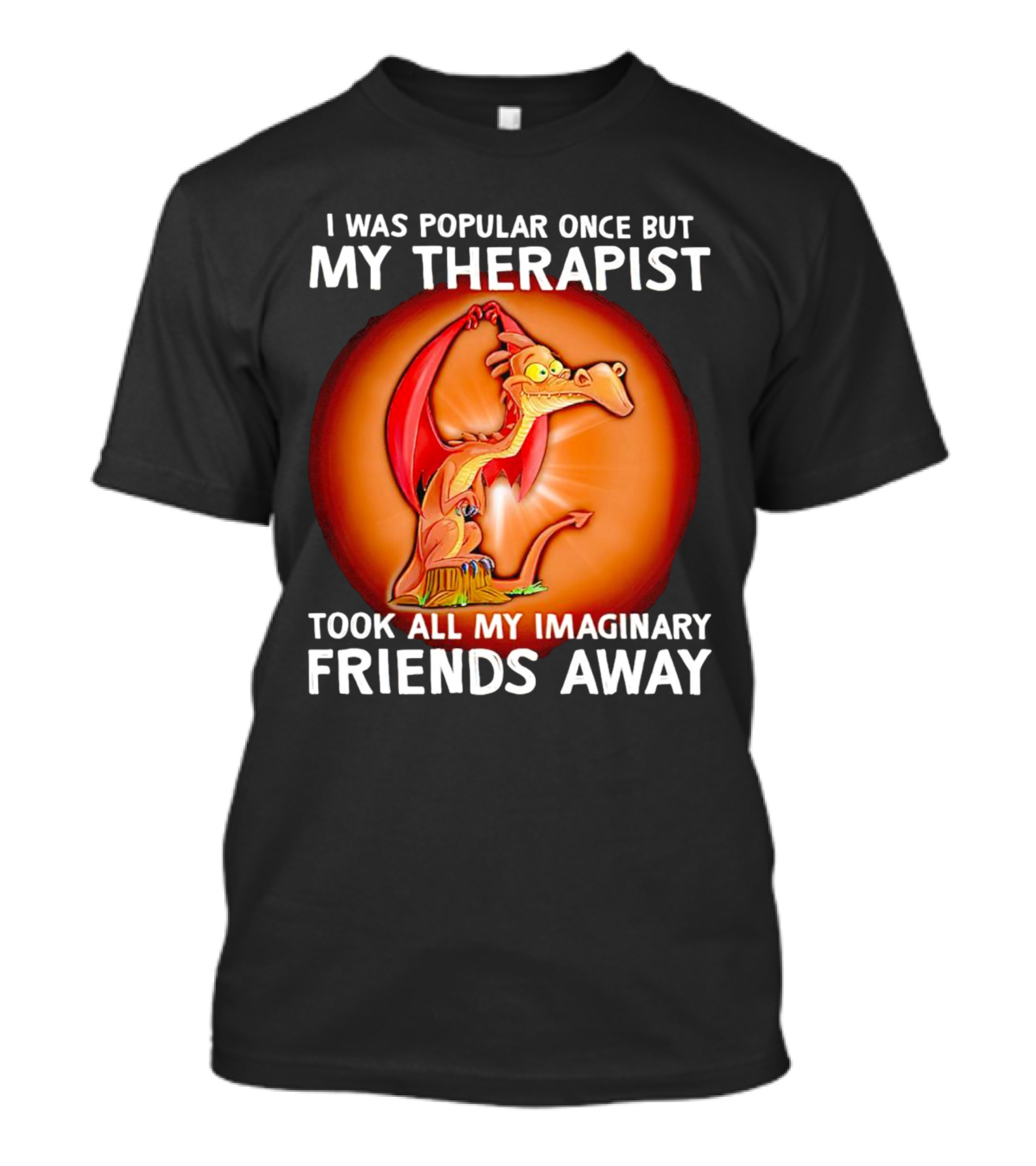I Was Popular Once My Therapist Took All My Imaginary Friends Away Dragon T-Shirt