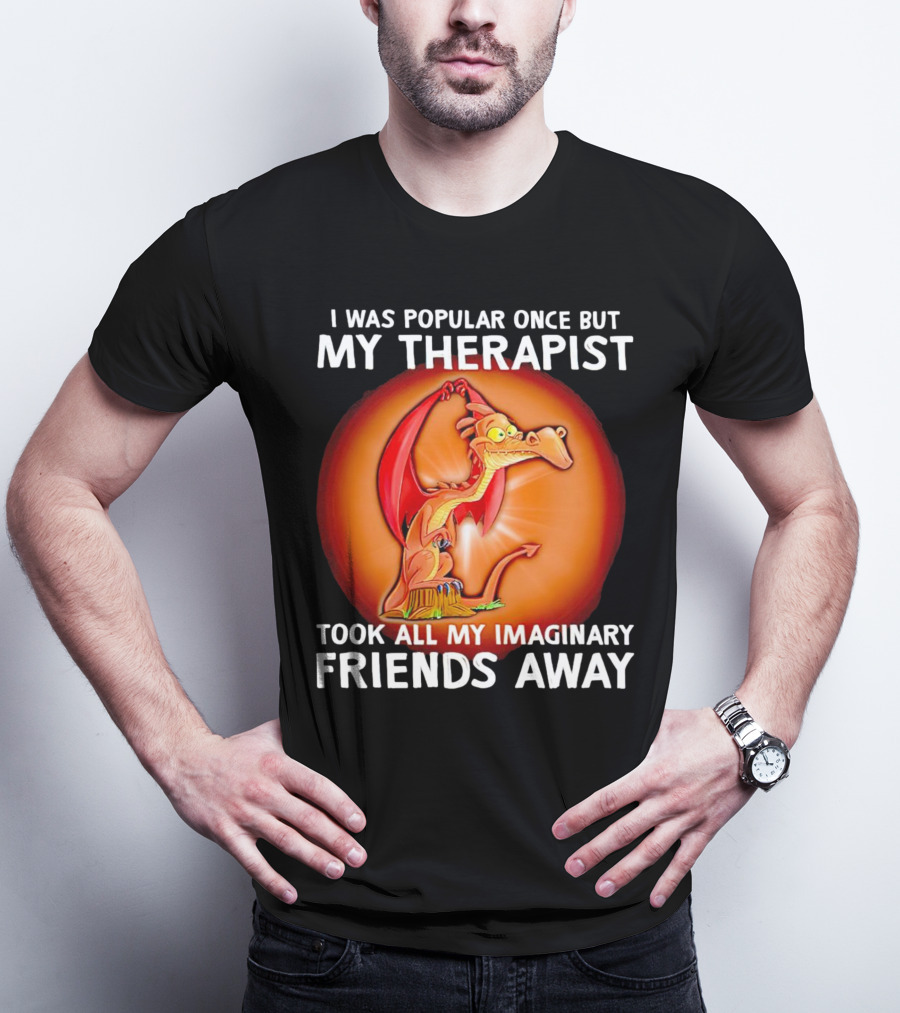 I Was Popular Once My Therapist Took All My Imaginary Friends Away Dragon T-Shirt