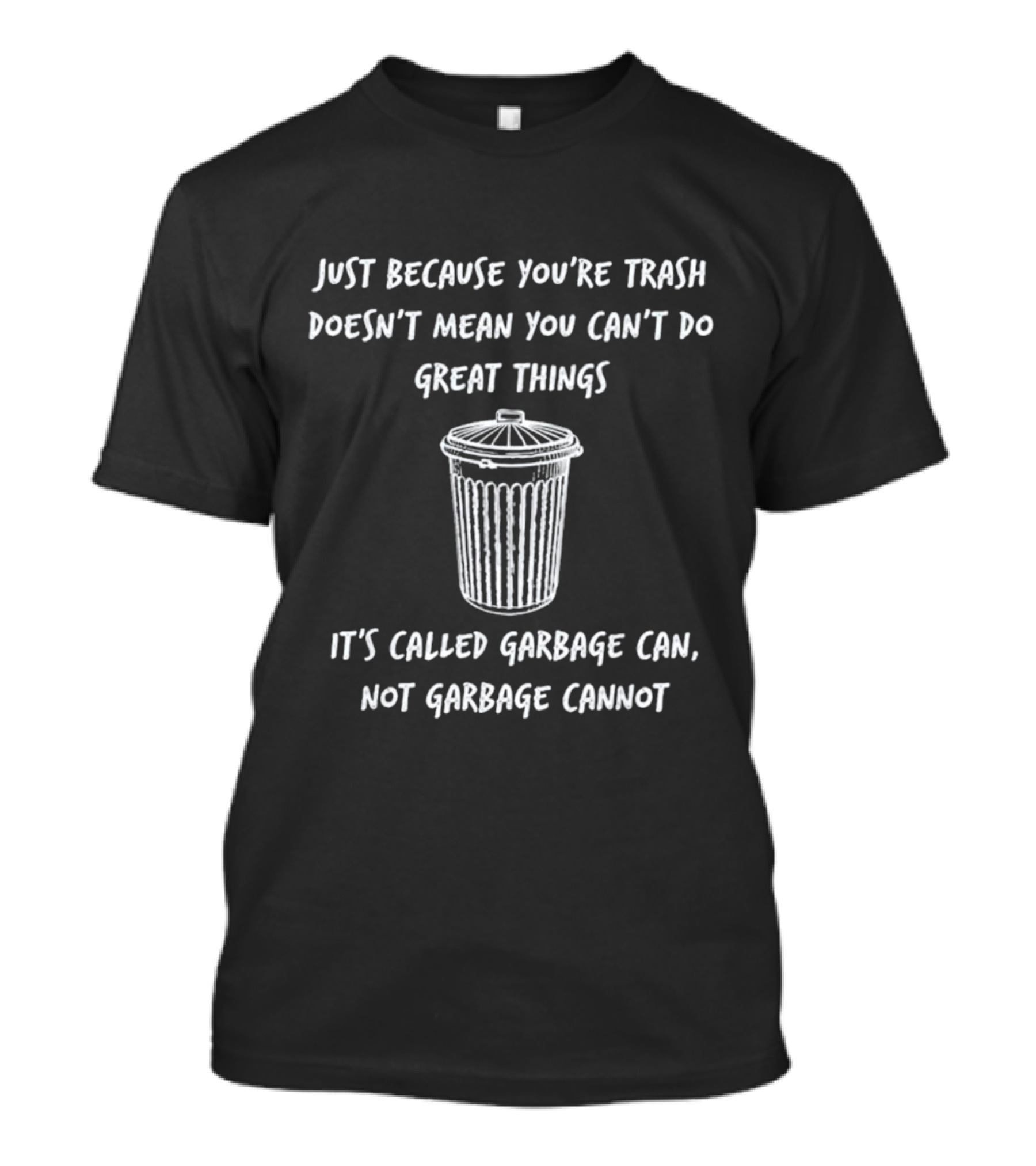 Just Because You’re Trash Doesn’t Mean You Can’t Do Great Things It’s Called Garbage Can Not Garbage Cannot T-Shirt