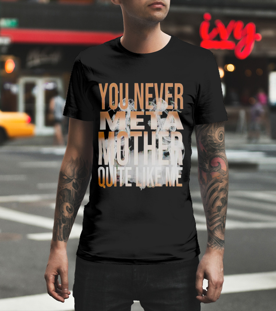 YOU NEVER META MOTHER QUITE LIKE ME T-Shirt