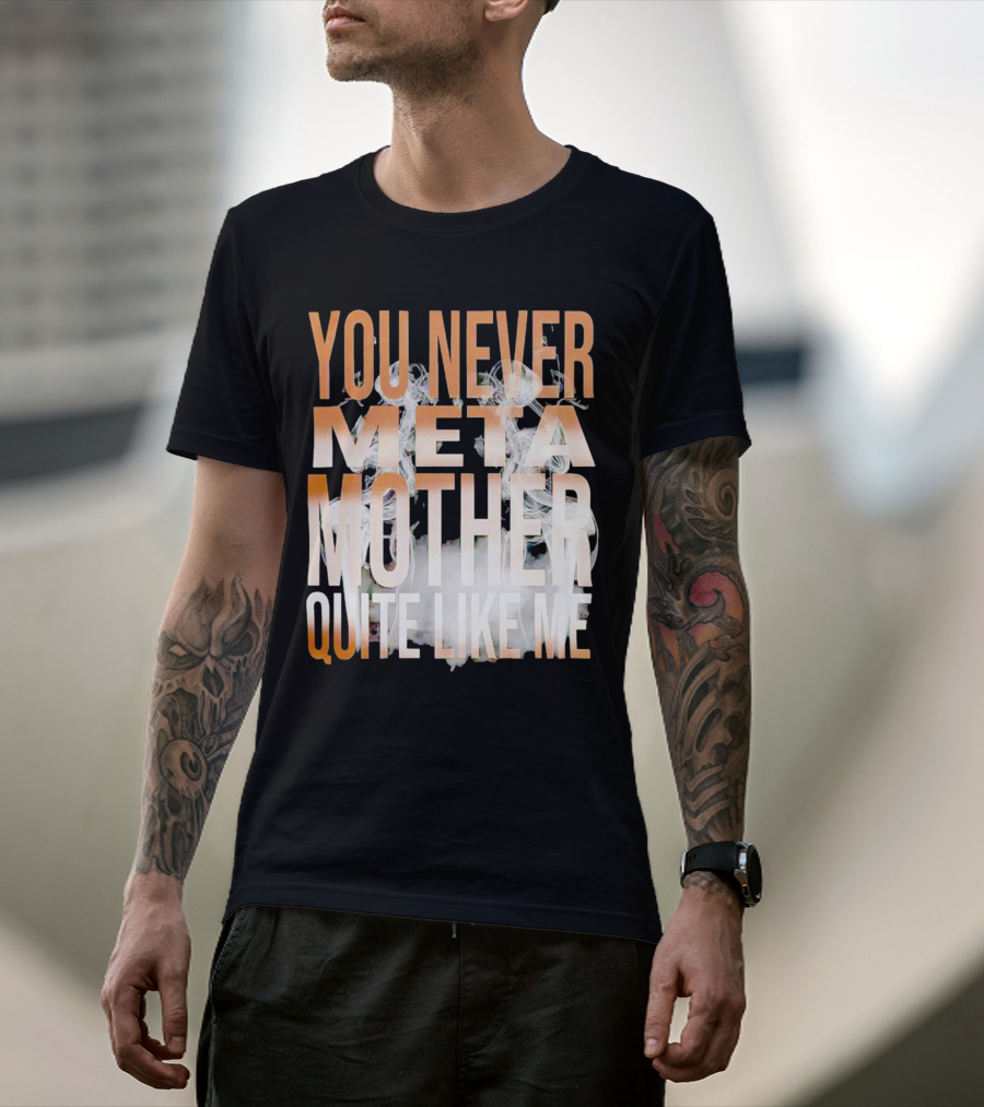 YOU NEVER META MOTHER QUITE LIKE ME T-Shirt