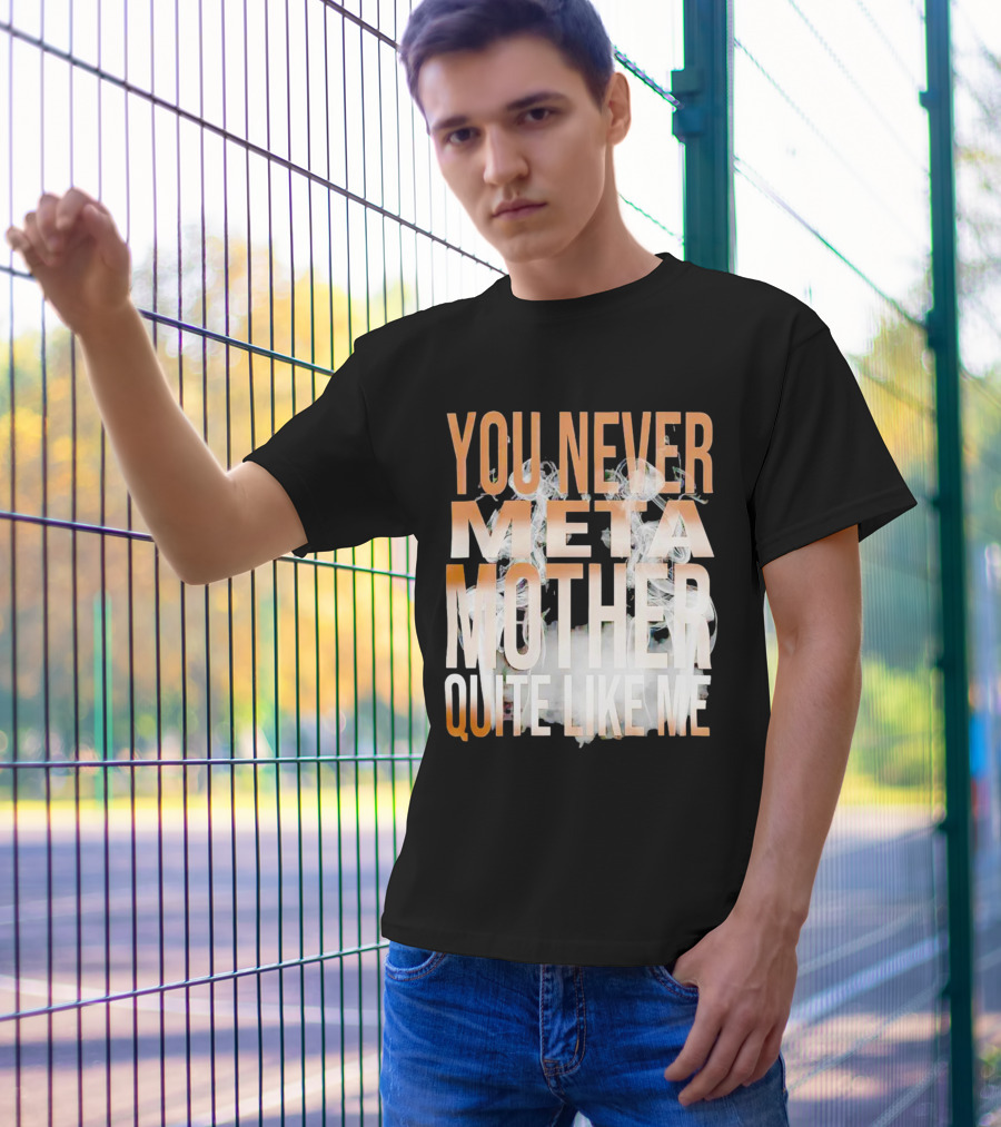 YOU NEVER META MOTHER QUITE LIKE ME T-Shirt
