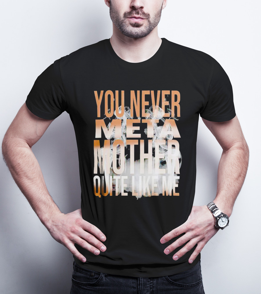 YOU NEVER META MOTHER QUITE LIKE ME T-Shirt