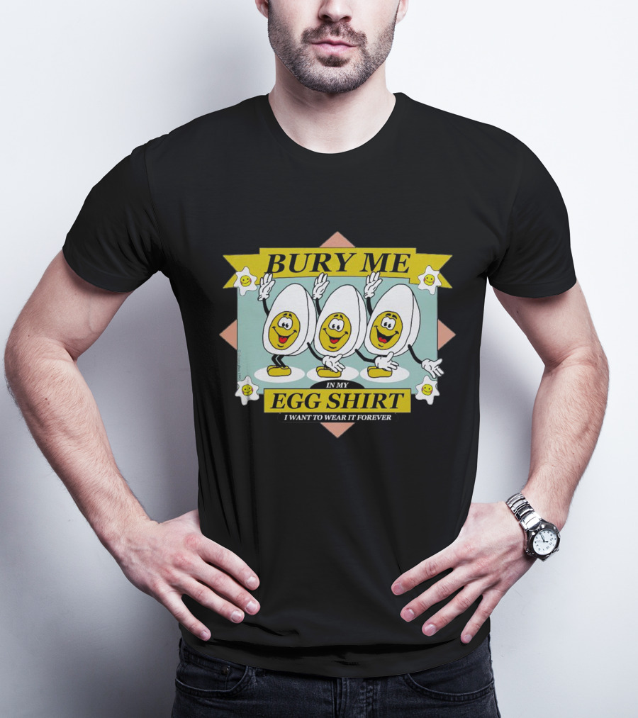 Bury Me In My Egg Shirt I Want To Wear It Forever T-Shirt