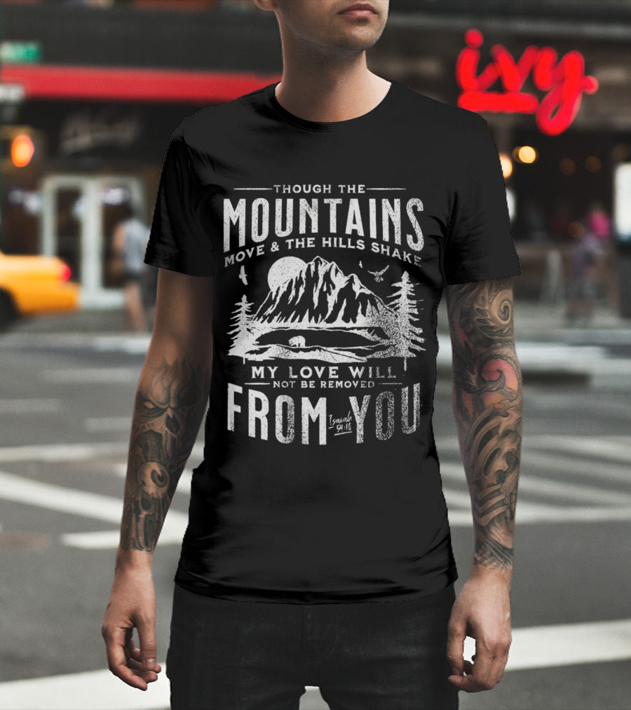 Though The Mountains Move And The Hills Shake My Love Will Not Be Removed From You Isaiah 54:10 T-Shirt