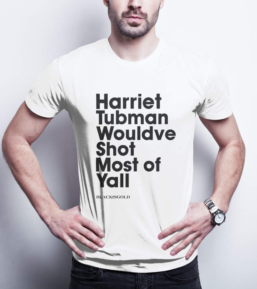 Harriet Tubman Wouldve Shot Most Of Yall BlackIsGold T-Shirt