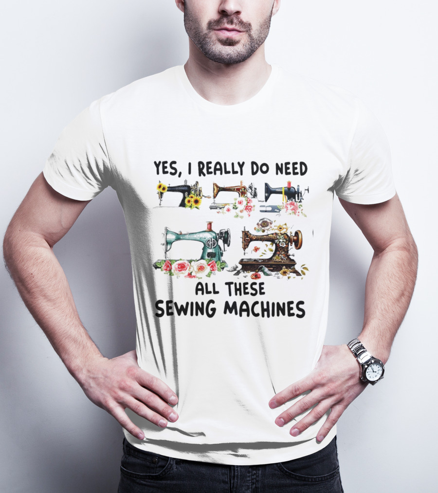 Yes I Really Do Need All These Sewing Machines Vintage Floral T-Shirt