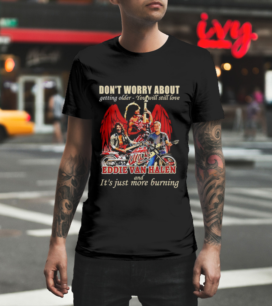 Don’t Worry About Getting Older You Will Still Love Eddie Van Halen And It’s Just More Burning T-Shirt
