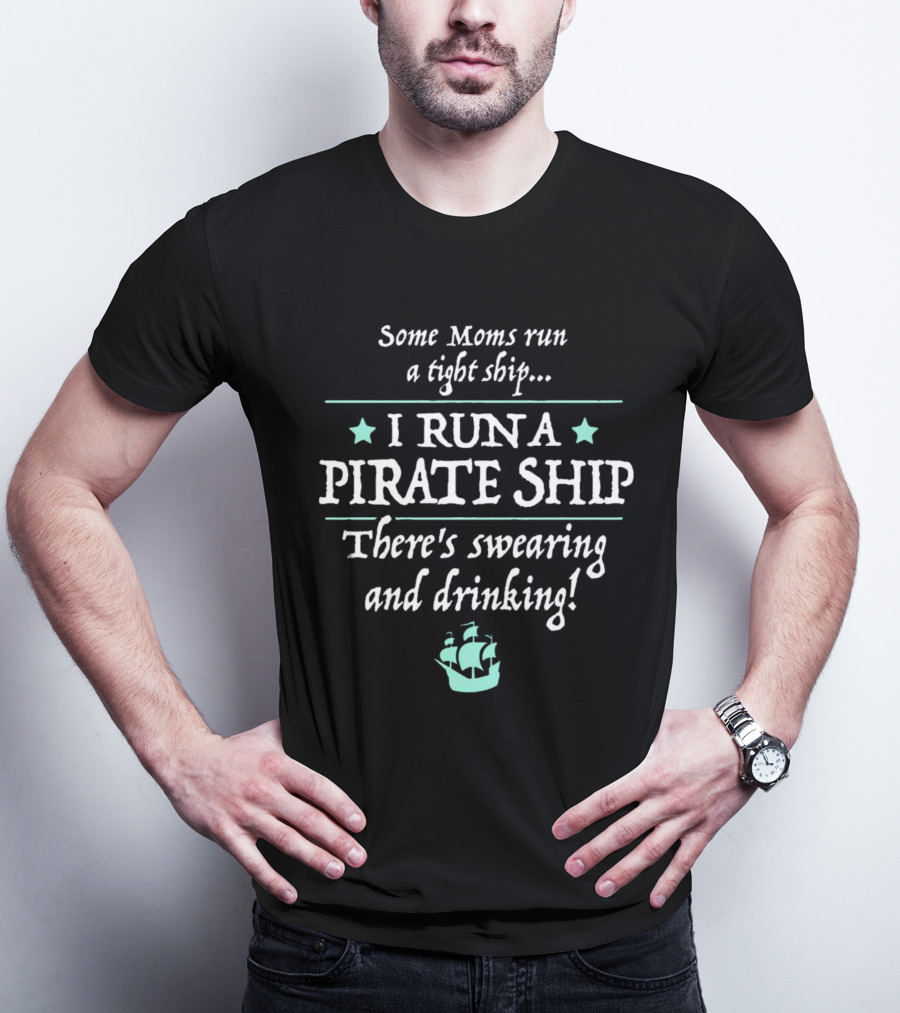 Some Moms Run A Tight Ship I Run A Pirate Ship There's Swearing And Drinking T-Shirt
