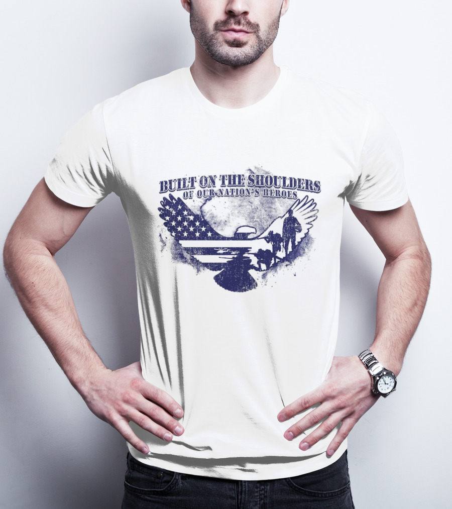 Built On The Shoulders Of Our Nation’s Heroes With American Flag And Eagle T-Shirt