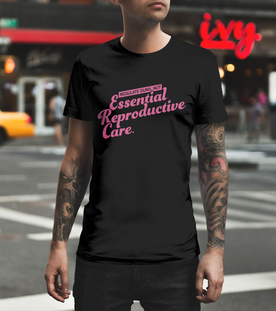 Regulate Guns Not Essential Reproductive Care T-Shirt