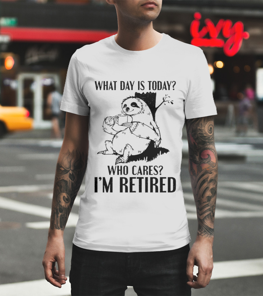 What Day Is Today Who Cares I'm Retired Sloth Relaxation T-Shirt