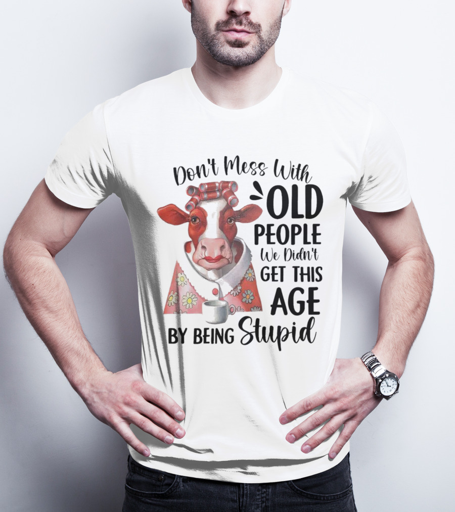 Cow Don't Mess With Old People We Didn't Get This Age By Being Stupid T-Shirt