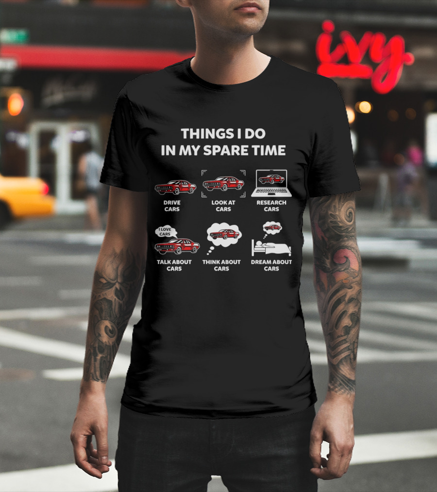 Things I Do In My Spare Time Drive Look At Research Talk About Think About Dream About Cars T-Shirt