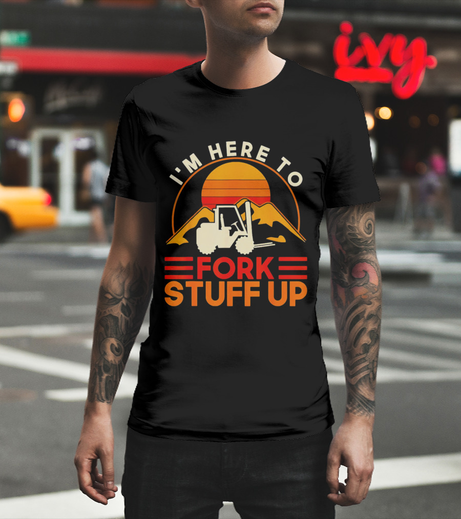 I'm Here To Fork Stuff Up Forklift Driver Sunset T-Shirt