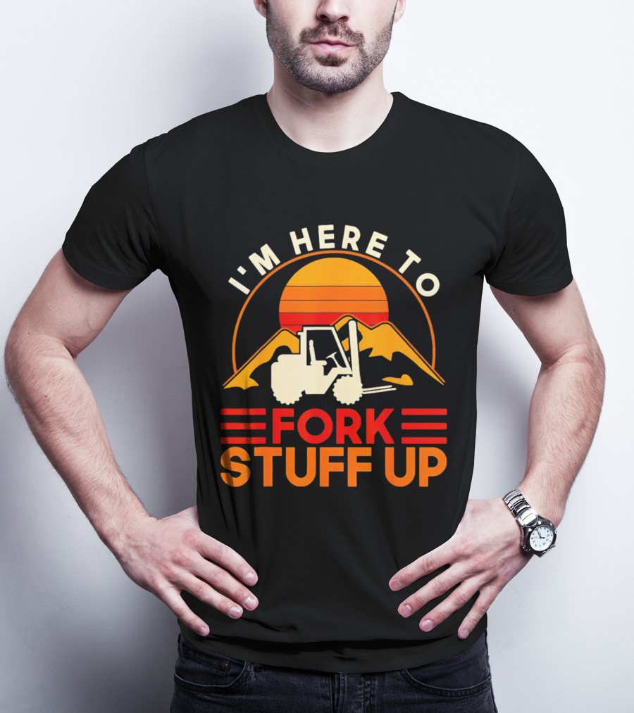 I'm Here To Fork Stuff Up Forklift Driver Sunset T-Shirt