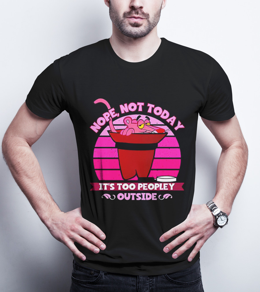 Nope Not Today It's Too Peopley Outside Pink Panther Cartoon Retro T-Shirt