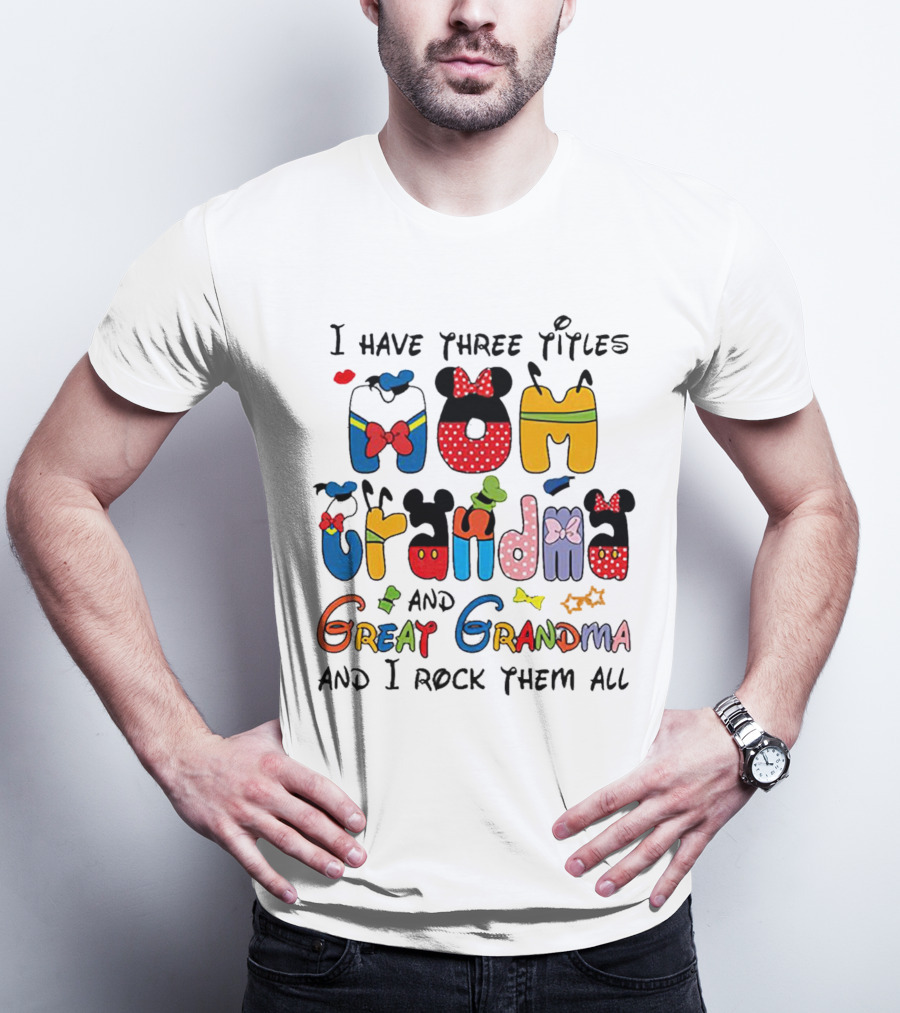I Have Three Titles Mom Grandma Great Grandma I Rock Them All Disney-Inspired T-Shirt
