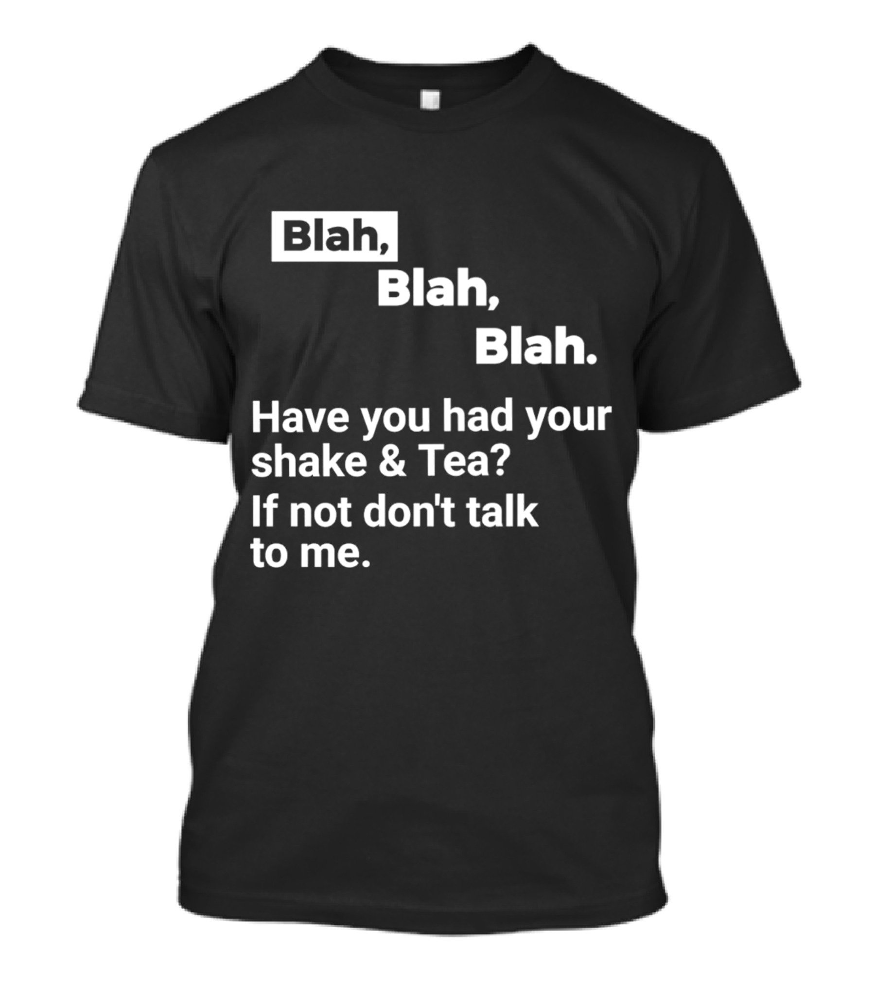 Blah Blah Blah Have You Had Your Shake And Tea If Not Don't Talk To Me T-Shirt