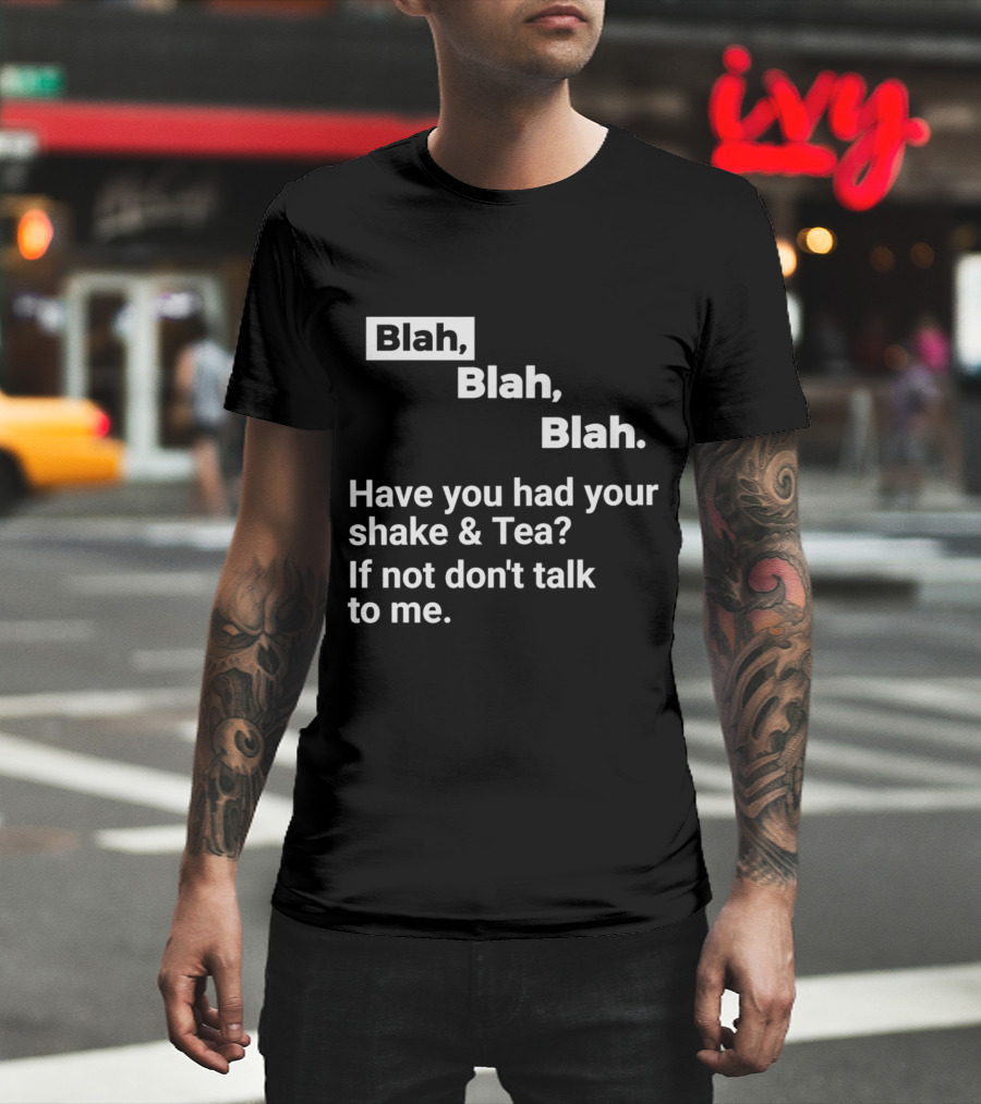 Blah Blah Blah Have You Had Your Shake And Tea If Not Don't Talk To Me T-Shirt