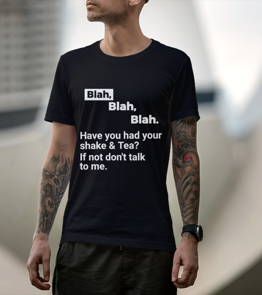 Blah Blah Blah Have You Had Your Shake And Tea If Not Don't Talk To Me T-Shirt
