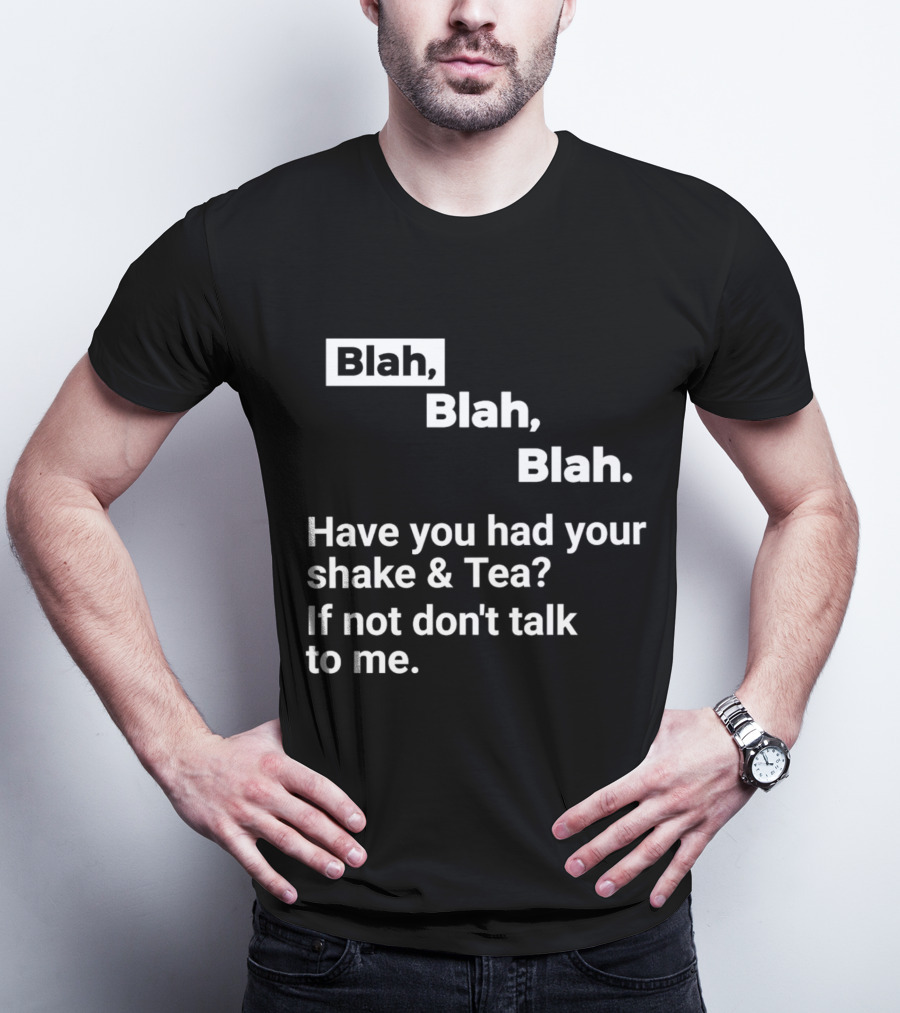 Blah Blah Blah Have You Had Your Shake And Tea If Not Don't Talk To Me T-Shirt