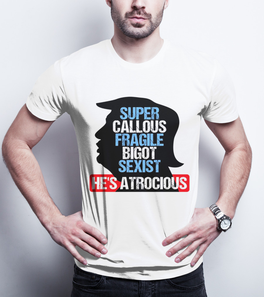 Super Callous Fragile Bigot Sexist He's Atrocious T-Shirt