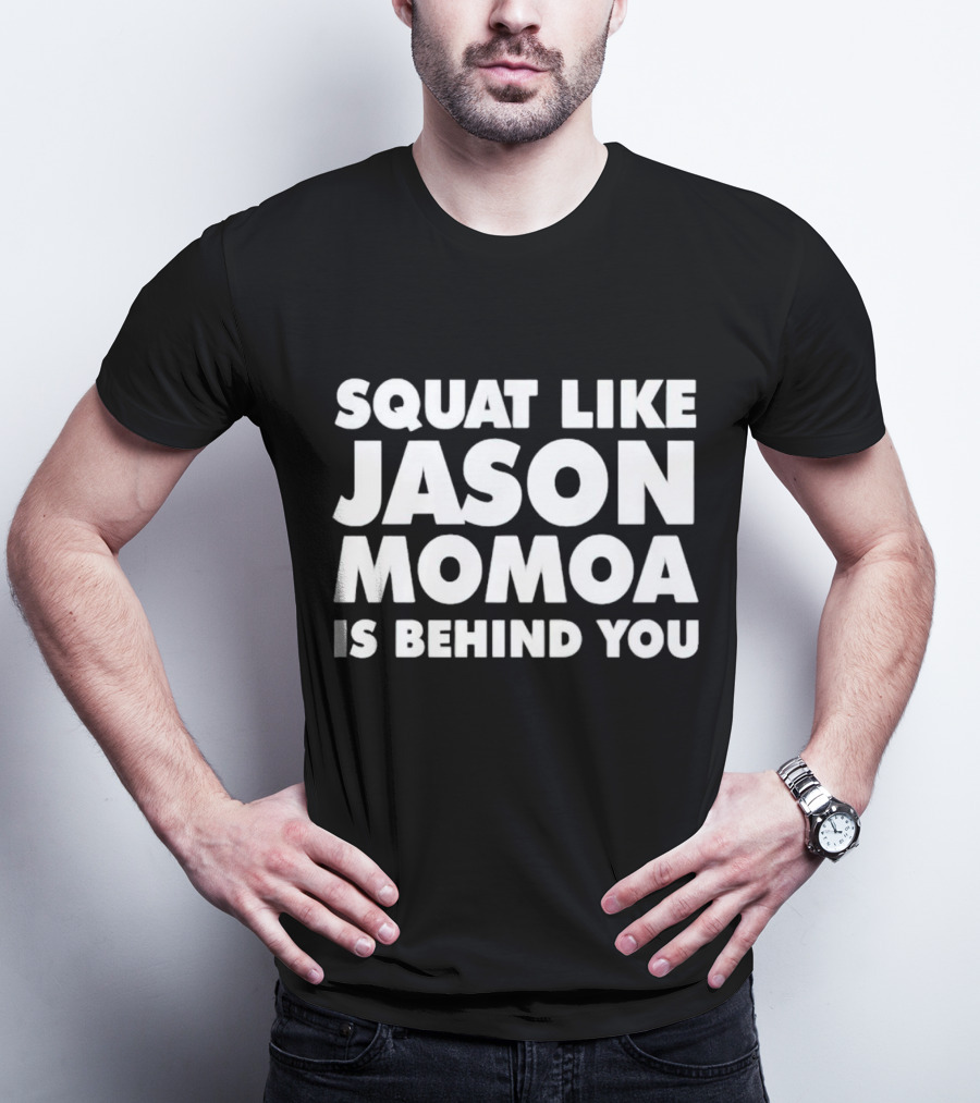 Squat Like Jason Momoa Is Behind You Fitness Motivation Phrase T-Shirt