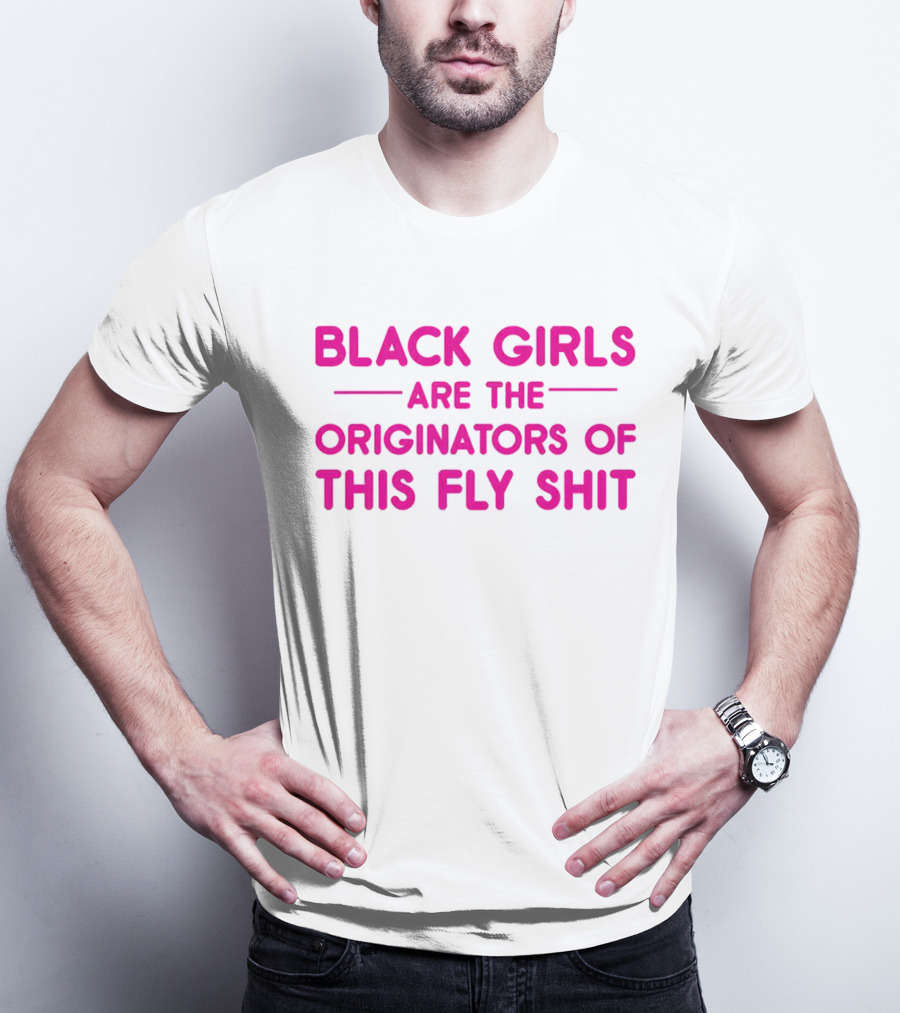 Black Girls Are The Originators Of This Fly Shit T-Shirt