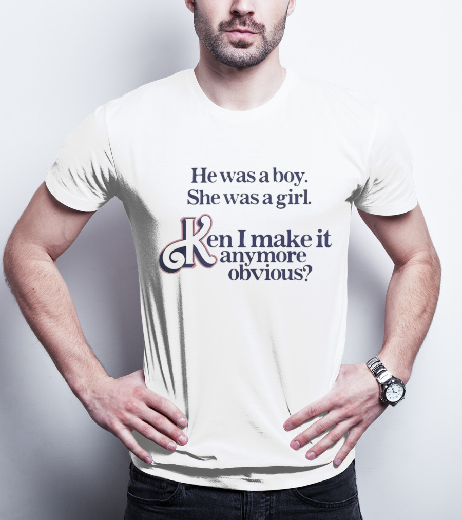 He Was A Boy She Was A Girl Ken I Make It Anymore Obvious? T-Shirt
