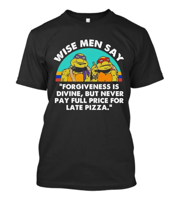 Wise Men Say Forgiveness Is Divine But Never Pay Full Price For Late Pizza Ninja Turtles T-Shirt
