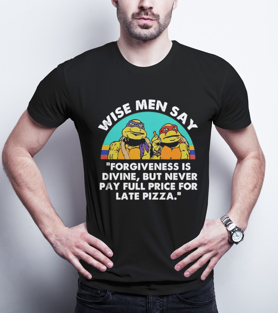 Wise Men Say Forgiveness Is Divine But Never Pay Full Price For Late Pizza Ninja Turtles T-Shirt