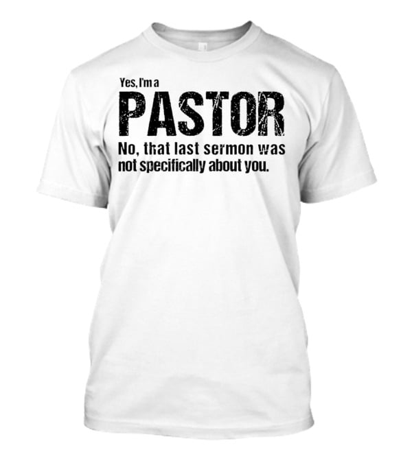 Yes I’m A Pastor No That Last Sermon Was Not Specifically About You T-Shirt