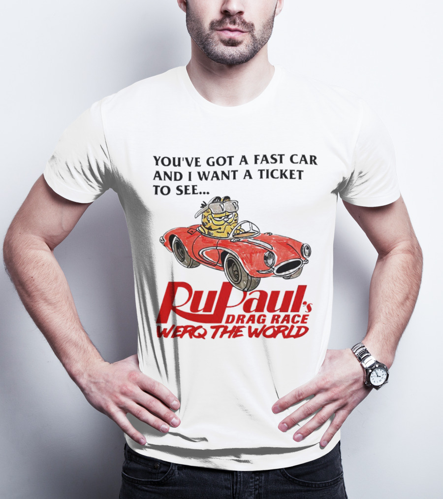 You’ve Got A Fast Car And I Want A Ticket To See RuPaul’s Drag Race Werq The World T-Shirt