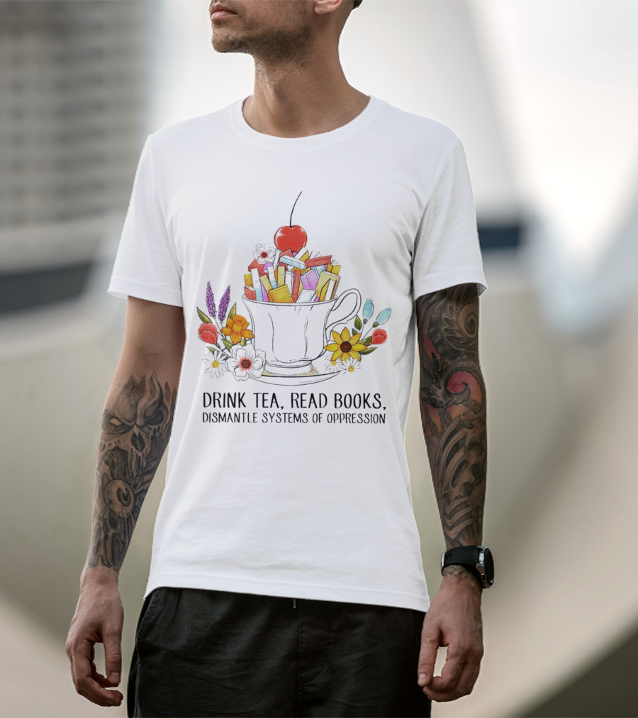 Cherry-Topped Teacup Of Books With Flowers: Drink Tea, Read Books, Dismantle Systems Of Oppression T-Shirt