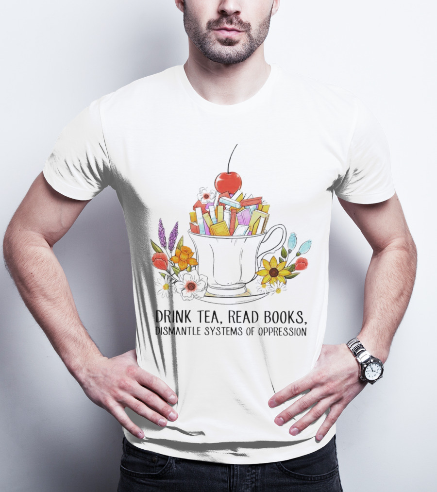Cherry-Topped Teacup Of Books With Flowers: Drink Tea, Read Books, Dismantle Systems Of Oppression T-Shirt