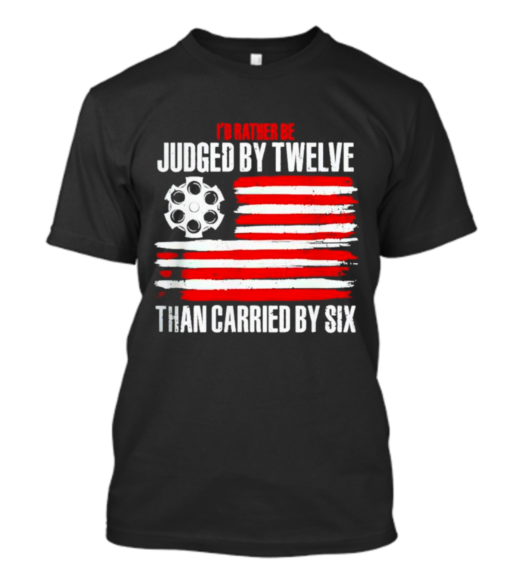 I’d Rather Be Judged By Twelve Than Carried By Six Flag T-Shirt