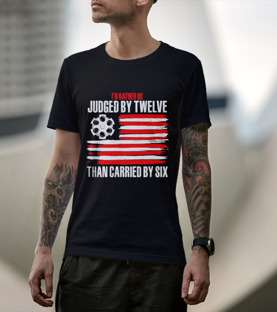 I’d Rather Be Judged By Twelve Than Carried By Six Flag T-Shirt