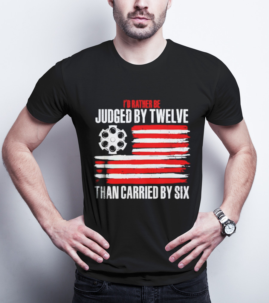 I’d Rather Be Judged By Twelve Than Carried By Six Flag T-Shirt