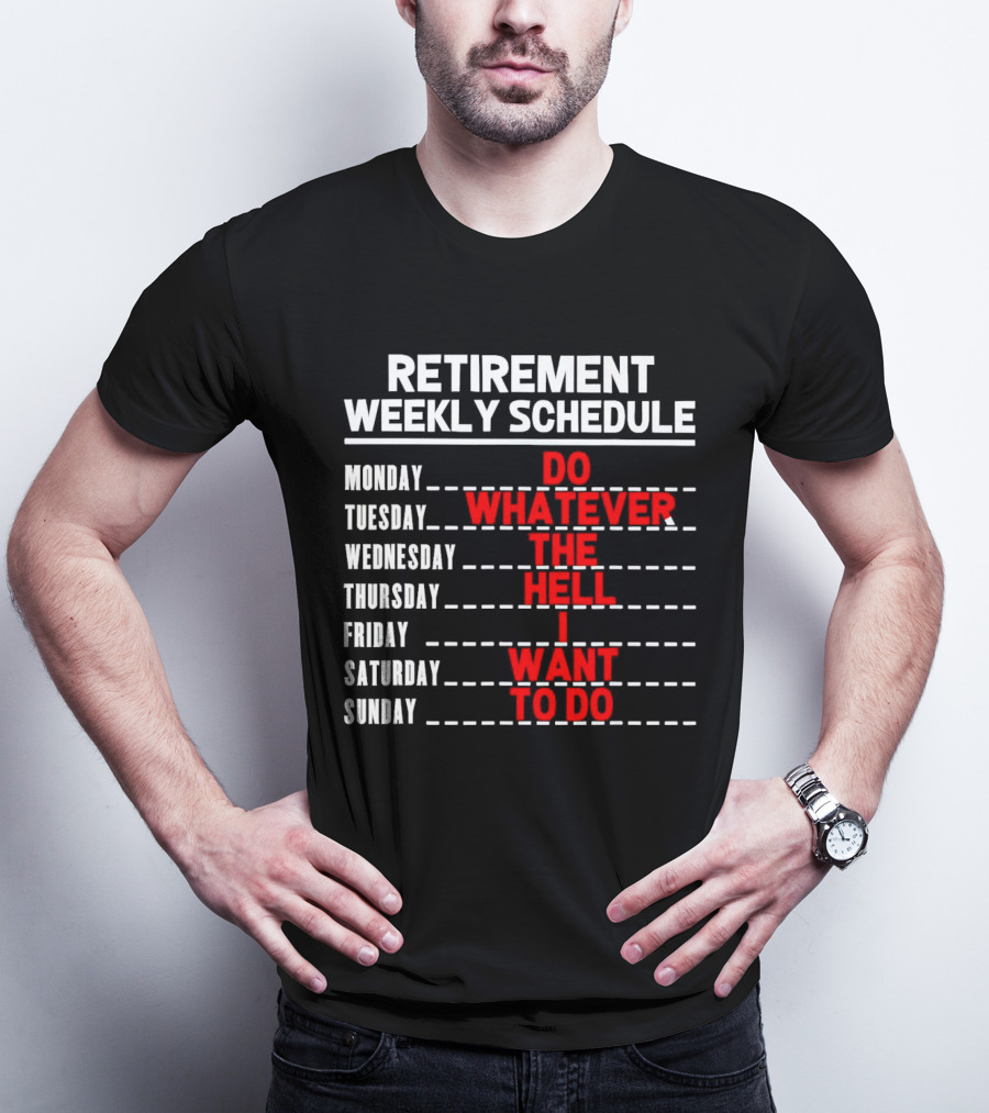 Retirement Weekly Schedule Do Whatever The Hell I Want To Do T-Shirt