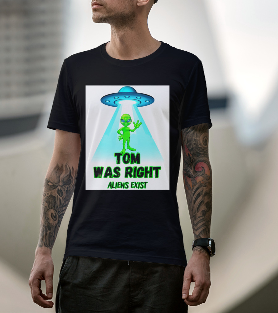Tom Was Right Aliens Exist UFO T-Shirt