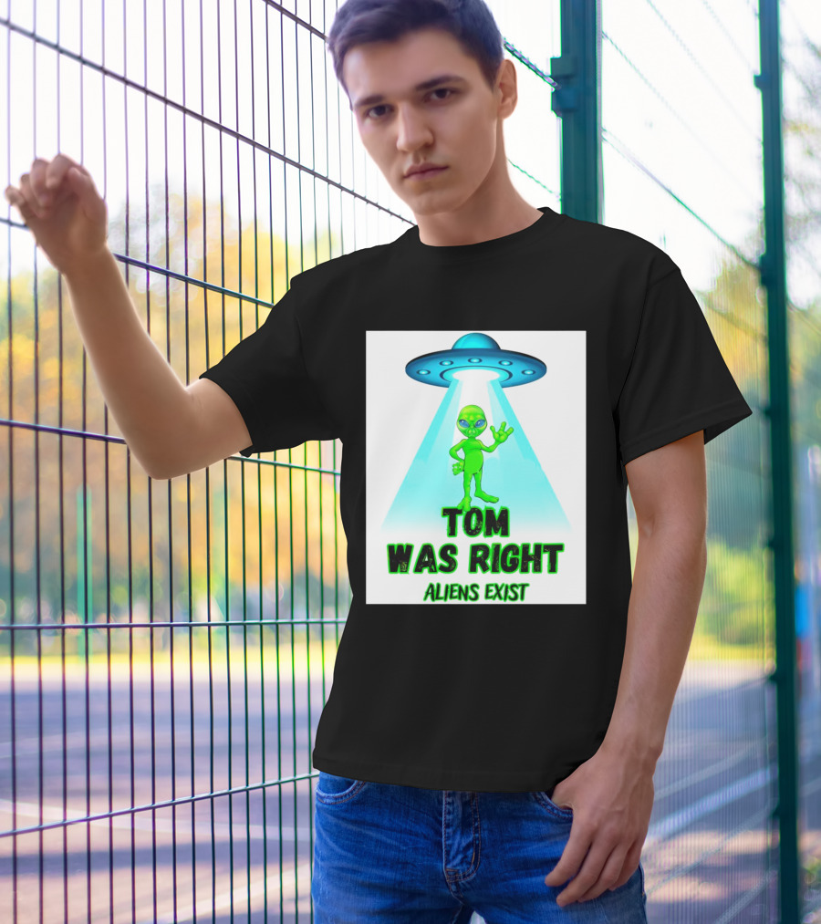 Tom Was Right Aliens Exist UFO T-Shirt