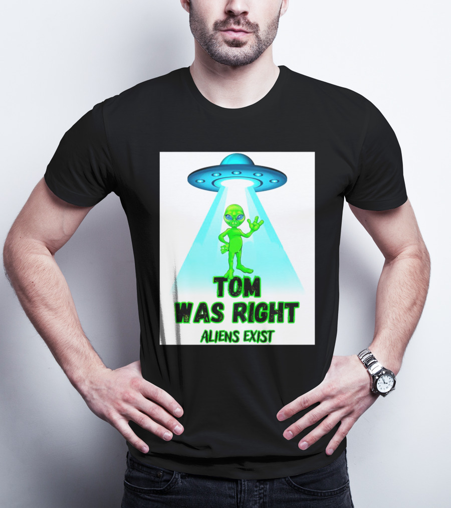 Tom Was Right Aliens Exist UFO T-Shirt