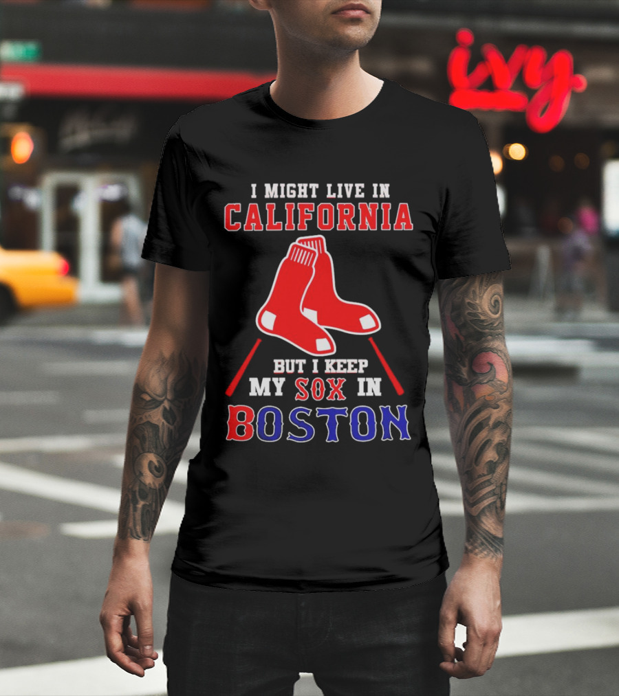 I Might Live In California But I Keep My Sox In Boston Red Sox T-Shirt