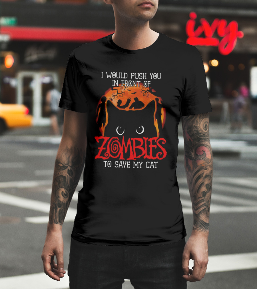 I Would Push You In Front Of Zombies To Save My Cat Halloween T-Shirt