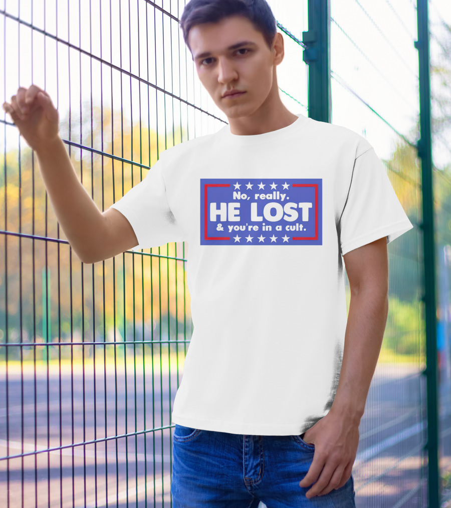 No Really He Lost And You're In A Cult America Political Commentary T-Shirt